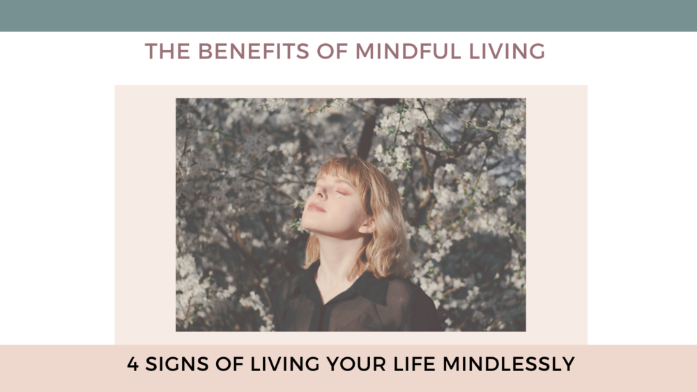 The benefits of mindful living and 4 signs of living life mindlessly ...